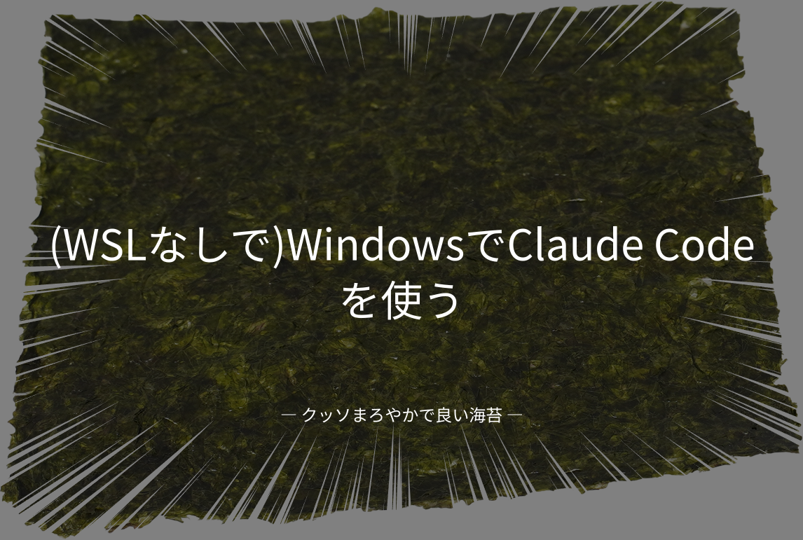 (WSLなしで)WindowsでClaude Codeを使う - クッソまろやかで良い海苔